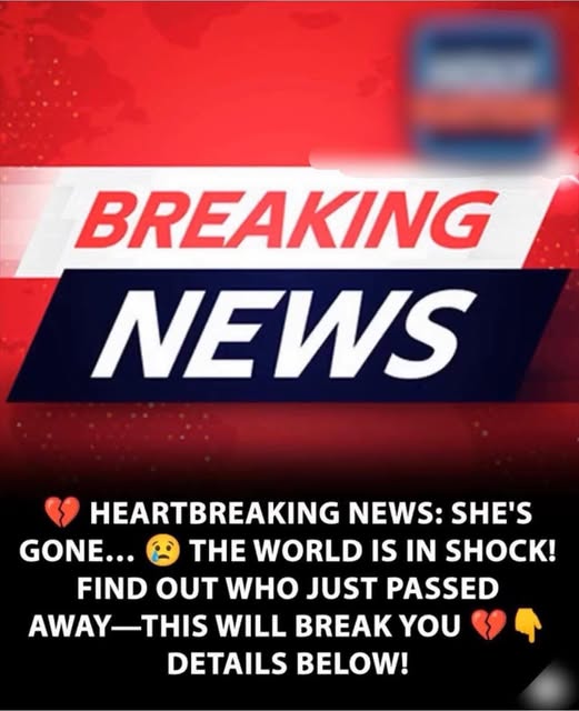 SAD NEWS: SHE HAS PASSED AWAY — THIS WILL BREAK YOUR HEART C THE WORLD ...